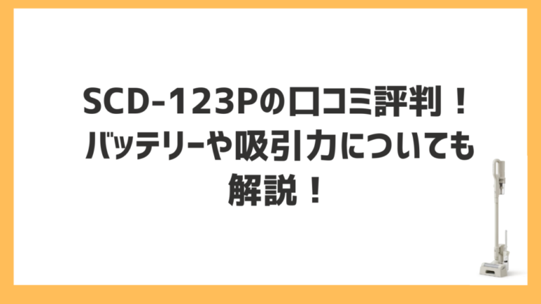SCD-123Pの口コミ評判！バッテリーや吸引力についても解説！ | 快適ライフナビ