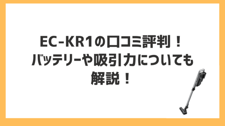 EC-KR1の口コミ評判！バッテリーや吸引力についても解説！ | 快適ライフナビ