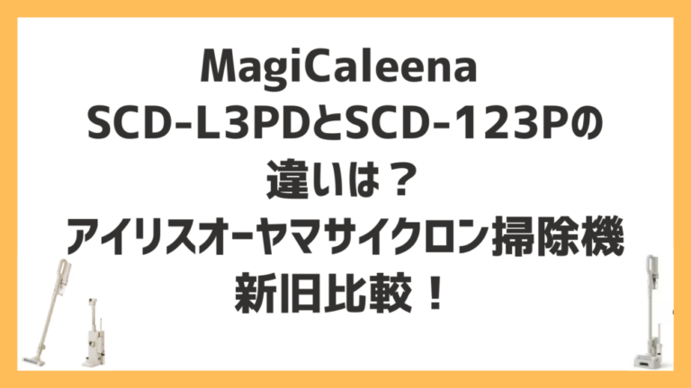 MagiCaleena SCD-L3PDとSCD-123Pの違いは？アイリスオーヤマサイクロン掃除機新旧比較！ | 快適ライフナビ